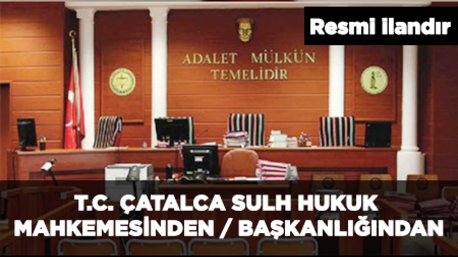 T.C. ÇATALCA SULH HUKUK MAHKEMESİNDEN / BAŞKANLIĞINDAN